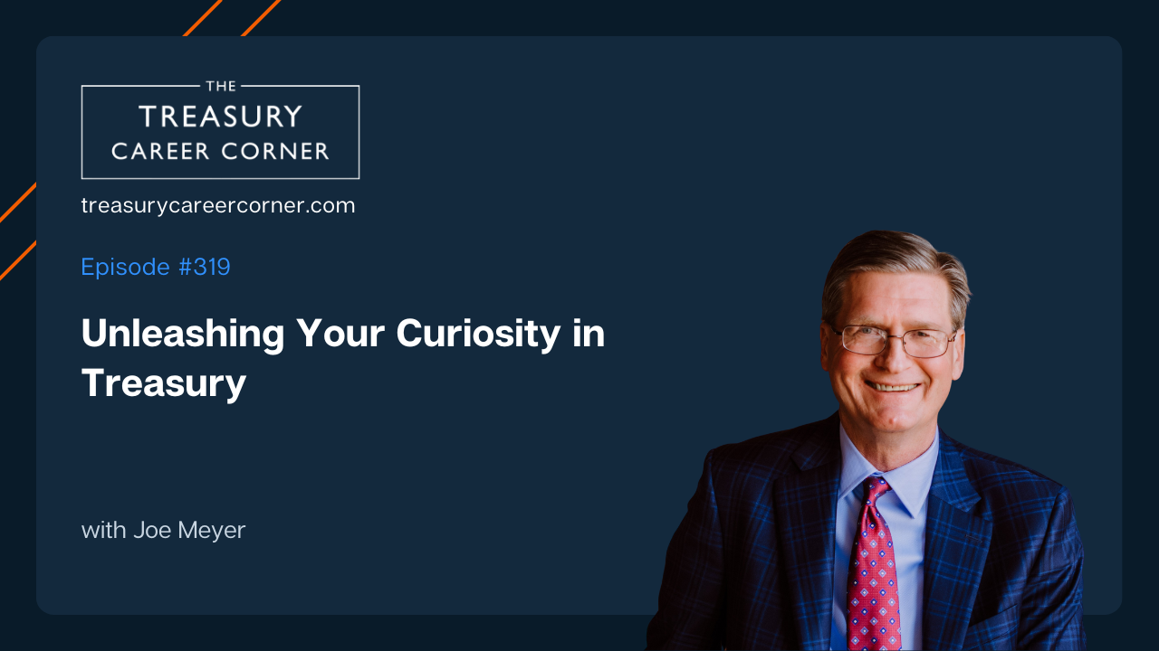 Ep 319 - Unleashing Your Curiosity in Treasury with Joe Meyer
